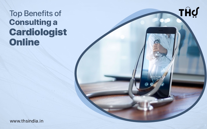 Top Benefits of Consulting a Cardiologist Online
